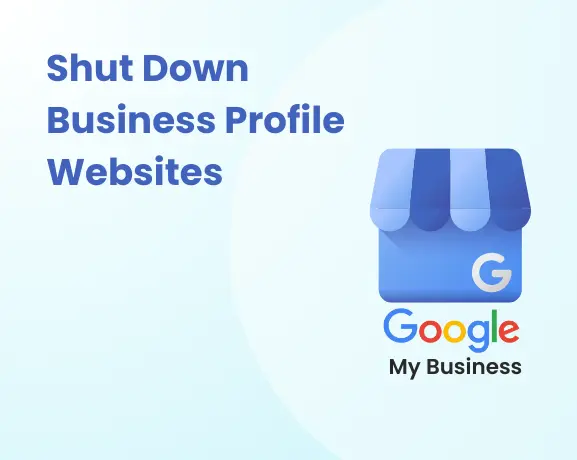 Google Business Profile Websites to Shut Down: What You Need to Know?